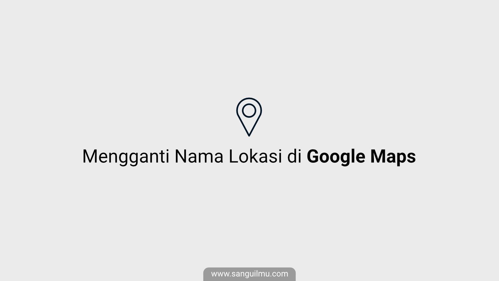 √ Cara Mengganti Nama Lokasi di Google Maps | Sangu Ilmu
